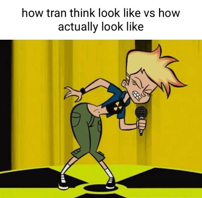 How tran think look like vs how actually look like - iFunny