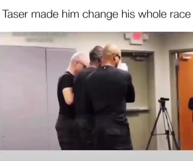 Taser made him change his whole race - iFunny