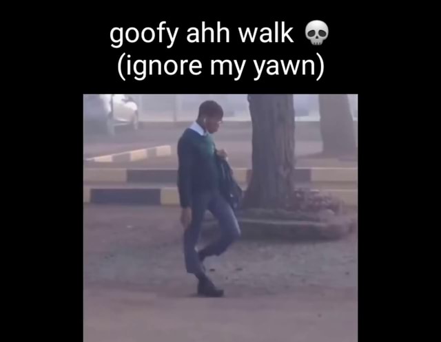 Goofy ahh walk (ignore my yawn) - iFunny