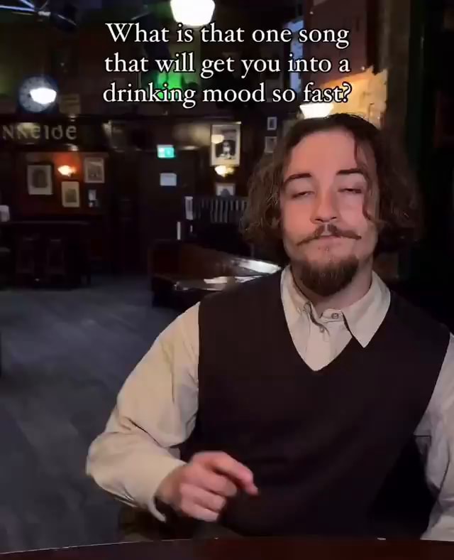 What is that one song that will get you into a drinking mood so tast? I ...