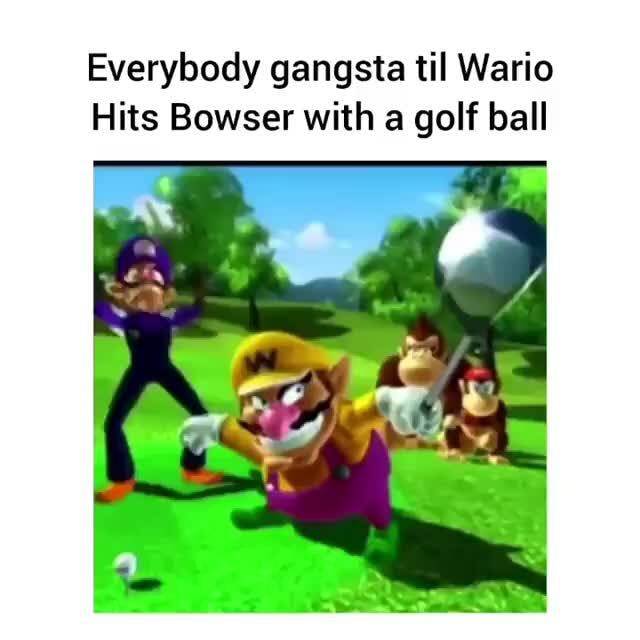 Everybody gangsta til Wario Hits Bowser with a golf ball - iFunny