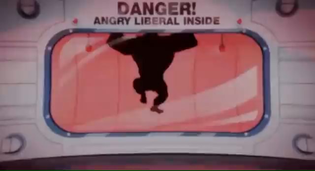 DANGER! * ANGRY LIBERAL INSIDE - iFunny