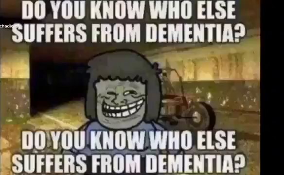 DO YOU KNOW WHO ELSE "SUFFERS FROM DEMENTIA? KNOW WHO ELSE "SUFFERS ...