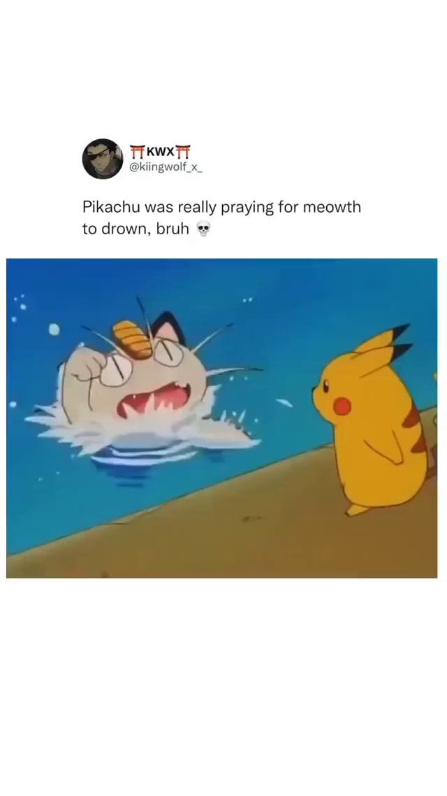 Pikachu was really praying for meowth to drown, bruh SSS" \ - iFunny