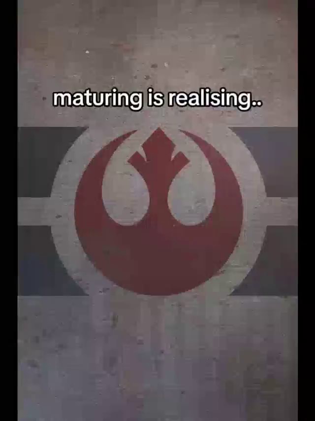 Maturing is realising. - iFunny