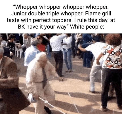 Hopper whopper whopper whopper. Junior double triple whopper. Flame ...