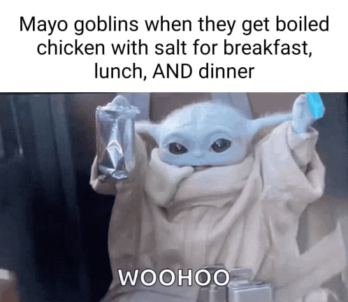 Mayo goblins when they get boiled chicken with salt for breakfast ...