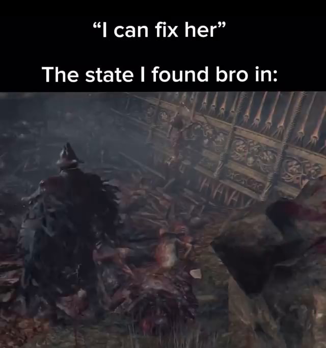 Can fix her" The state I found bro in: - iFunny