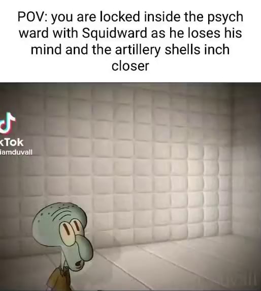 POV: you are locked inside the psych ward with Squidward as he loses ...
