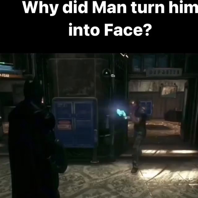 Why did Man turn him into Face? - iFunny