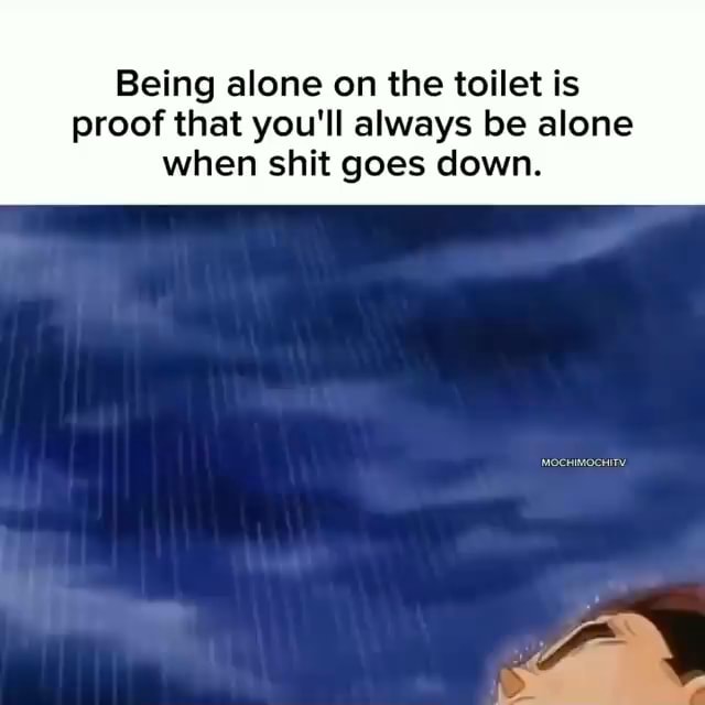 Being alone on the toilet is proof that you'll always be alone when ...