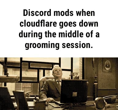 Discord mods when cloudflare goes down during the middle of a grooming ...