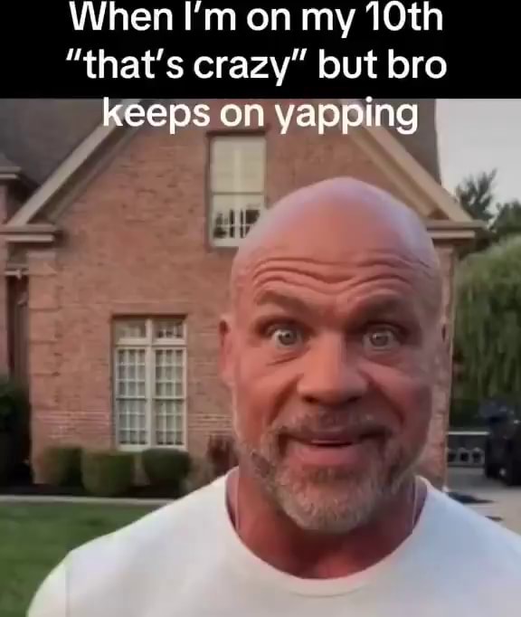 When I'm on my 10th "that's crazy" but bro keeps on yapping - iFunny