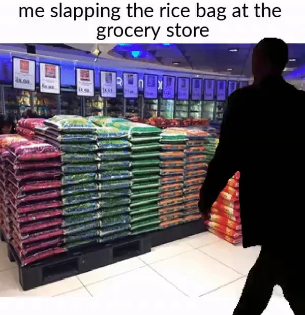 Me slapping the rice bag at the grocery store - iFunny