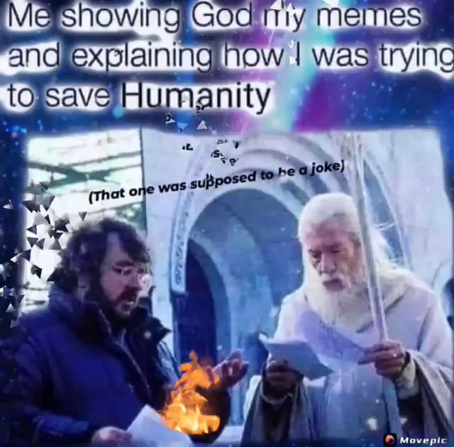 Me showing God My memes and explaining OW I was trying fo save ity Boa ...