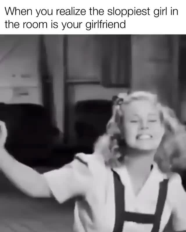 When you realize the sloppiest girl in the room is your girlfriend - iFunny