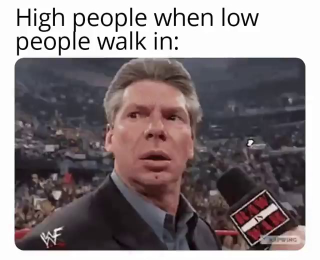 High people when low people walk in: - iFunny