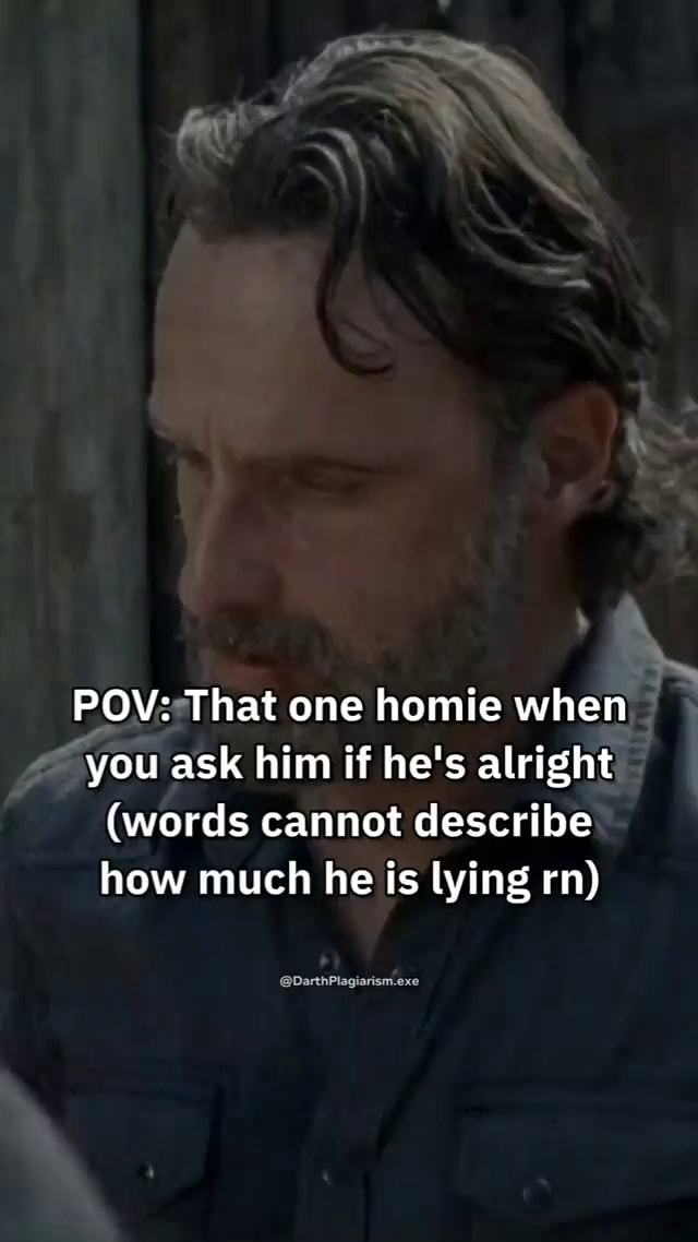 POV: That one homie when you ask him if he's alright (words cannot ...