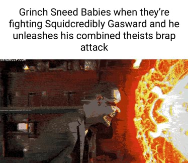 Grinch Sneed Babies when they're fighting Squidcredibly Gasward and he ...