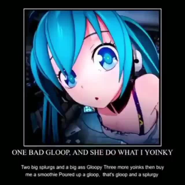 ONE BAD GLOOP, AND SHE DO WHAT YOINKY Two big splurgs and a big ass ...