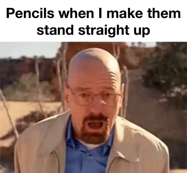 Pencils when make them stand straight up - iFunny