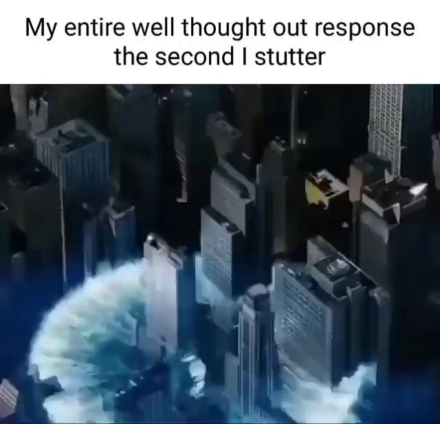 My entire well thought out response the second I stutter - iFunny