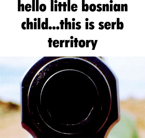 Hello little bosnian child...this is serb territory - iFunny