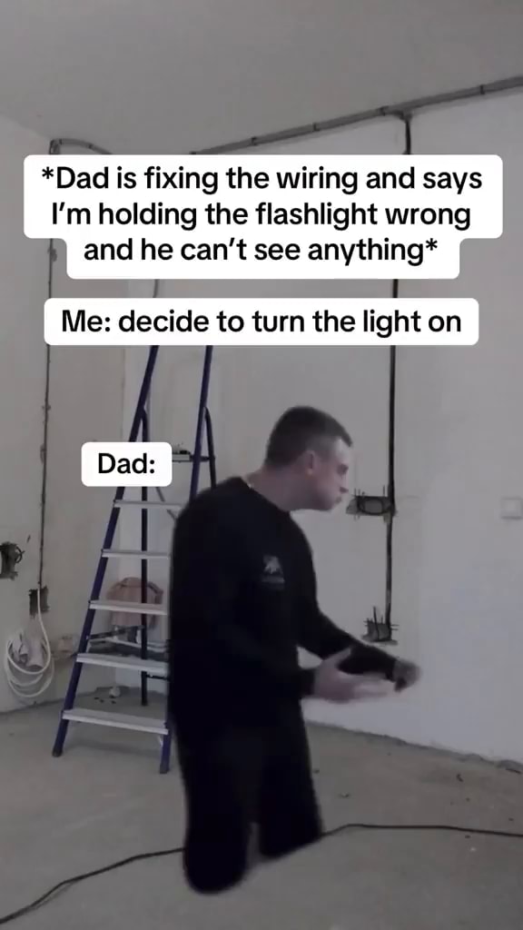 *Dad is fixing the wiring and says I'm holding the flashlight wrong and ...