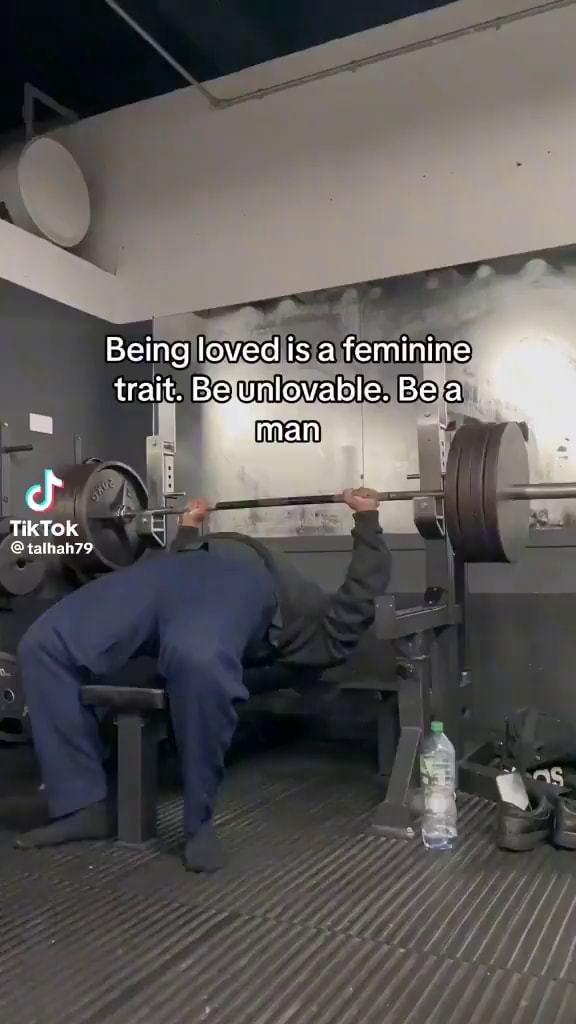 Being !oved is a feminine trait. Be unlovable. Be a man cf TikTok ...