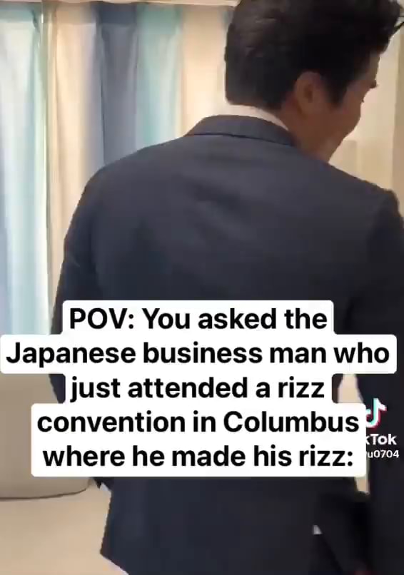 POV: You asked the Japanese business man who just attended a rizzf ...