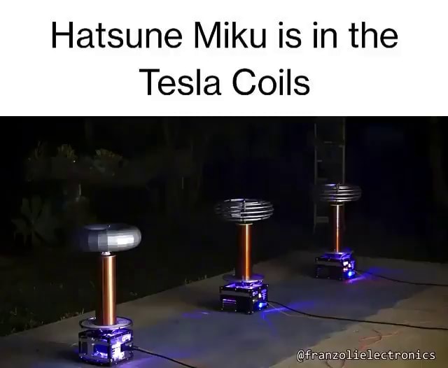 Hatsune Miku is in the Tesla Coils iin ah) @franzolielectronics - iFunny