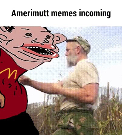 Amerimutt memes incoming - )