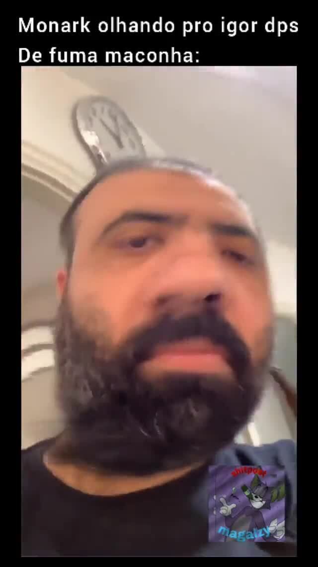 Monark olhando pro igor dps De fuma maconha: - iFunny