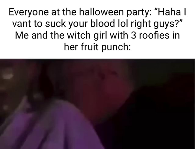 Everyone at the halloween party: "Haha I vant to suck your blood lol ...