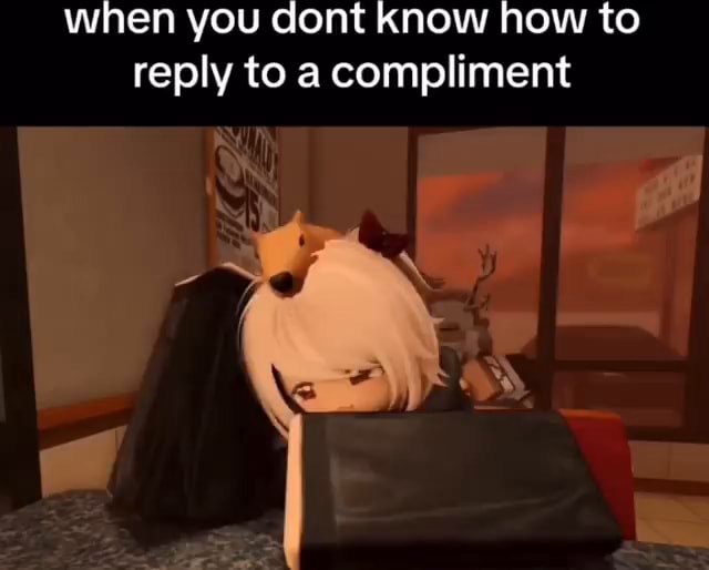 When you cont know how to reply to a compliment - iFunny