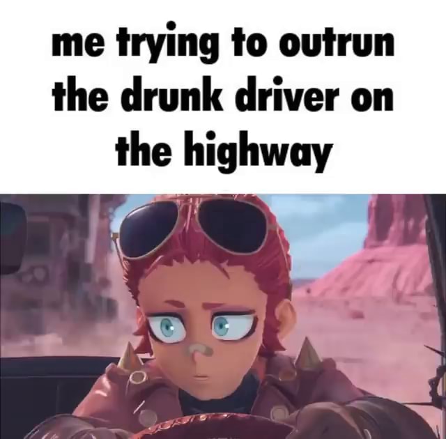 Me trying to outrun the drunk driver on the highway - iFunny