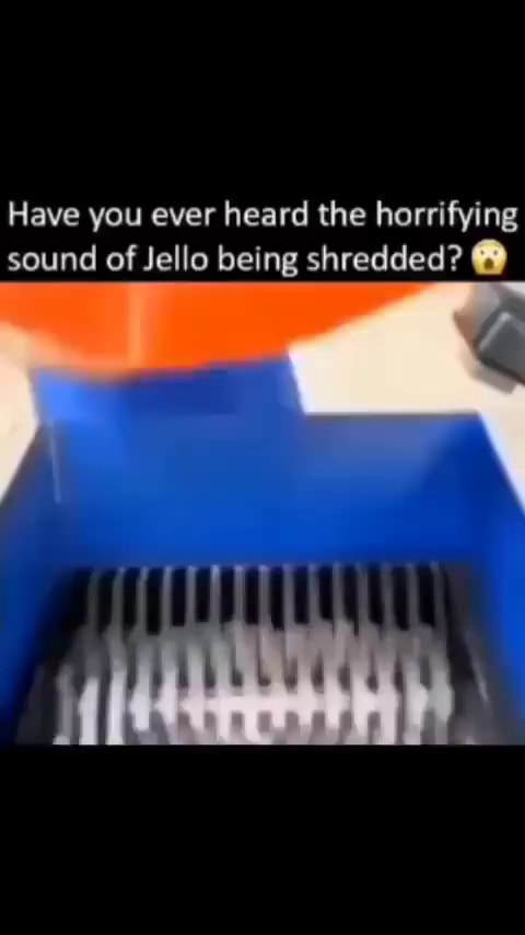 Have you ever heard the horrifying sound of Jello being shredded? - iFunny