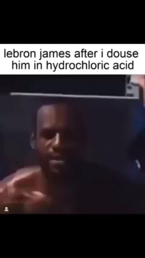Lebron james after douse him in hydrochioric acid - iFunny