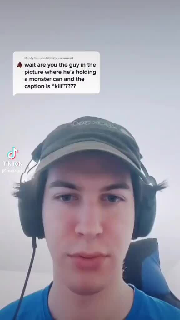 Wait are you the guy in the picture where he's holding a monster can ...
