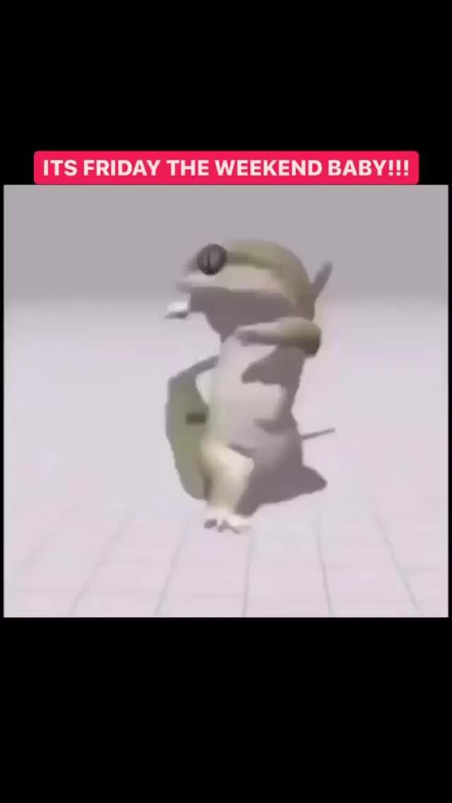 ITS FRIDAY THE WEEKEND BABY!!! I - iFunny