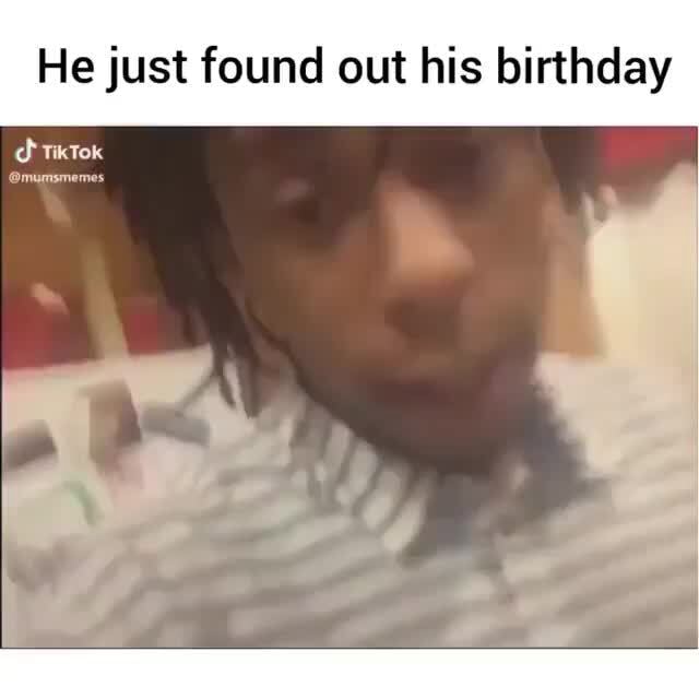 He just found out his birthday - iFunny