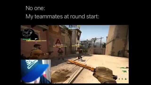 No one: My teammates at round start: - iFunny