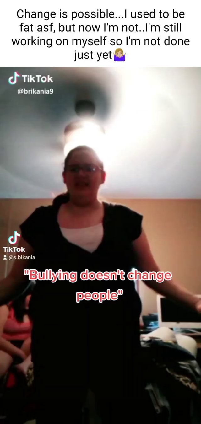 Change is possible... used to be fat asf, but now I'm not..! still ...