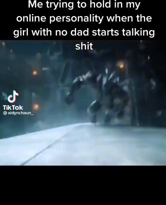 Me trying to hold in my online personality when the girl with no dad ... Me trying to hold in my online personality when the girl with no dad ...
