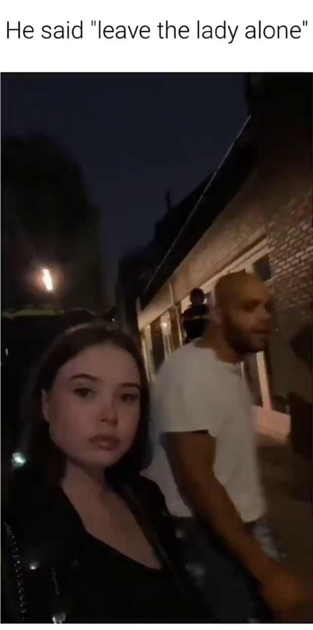 He said "leave the lady alone" - iFunny