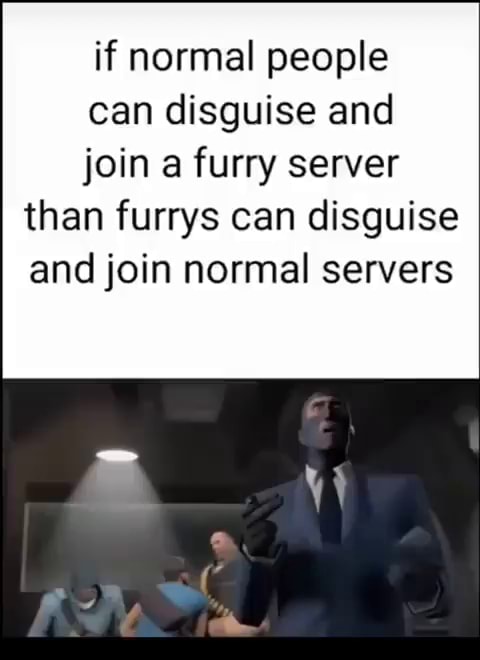 If normal people can disguise and join a furry server than furrys can disguise and join normal ...