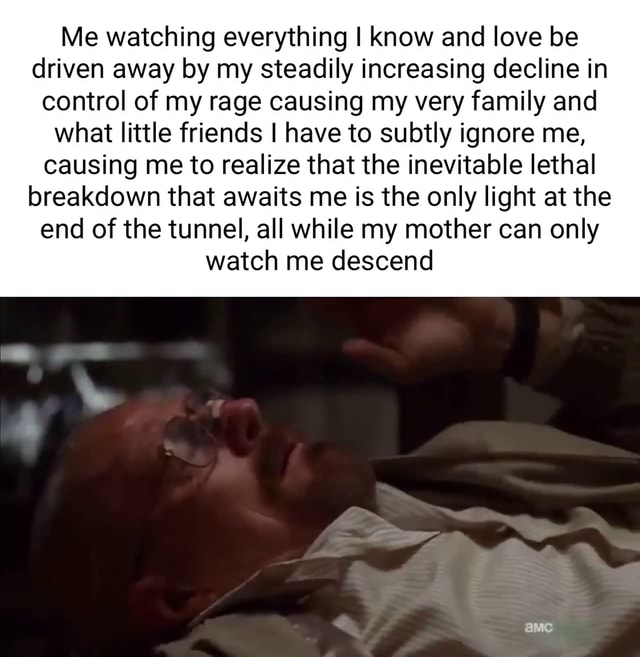 Me watching everything I know and love be driven away by my steadily ...