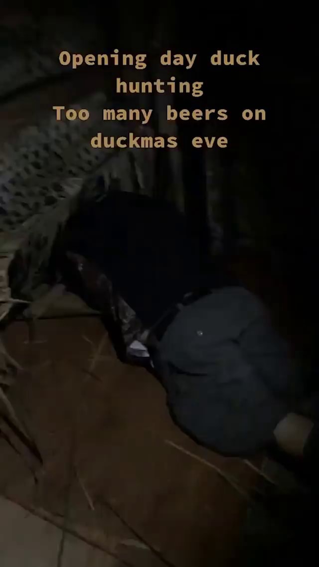 Opening day duck hunting Too many beers on duckmas eve - iFunny