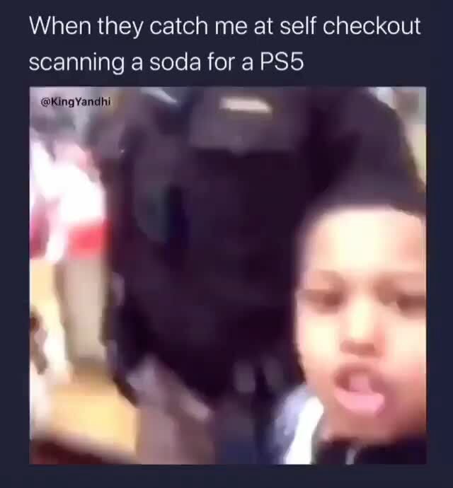 When they catch me at self checkout scanning a soda for a PS5 - iFunny