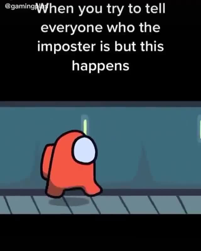 You Try To Tell Everyone Who The Imposter Is But This Happens Ifunny